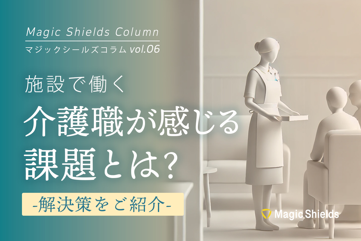 施設で働く介護職が感じる課題とは？解決策を紹介《Column vol.06》 - 株式会社Magic Shields｜高齢者の転倒骨折対策に【ころやわ】