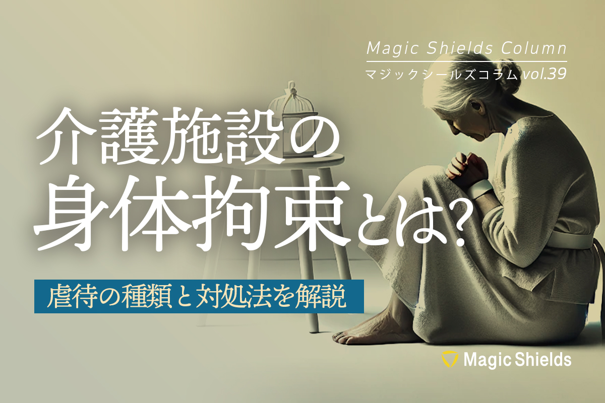 介護施設の身体拘束とは？虐待の種類と対処法を解説《Column vol.39》 - 株式会社Magic Shields｜高齢者の転倒骨折対策に【ころやわ】
