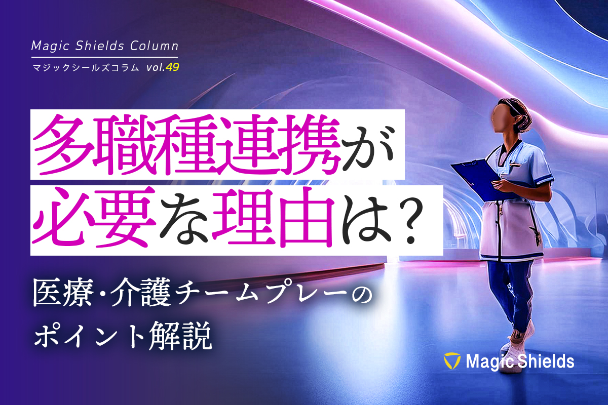 多職種連携が必要な理由は？医療・介護チームプレーのポイント解説《Column vol.49》 - 株式会社Magic Shields｜高齢者の転倒骨折対策に【ころやわ】