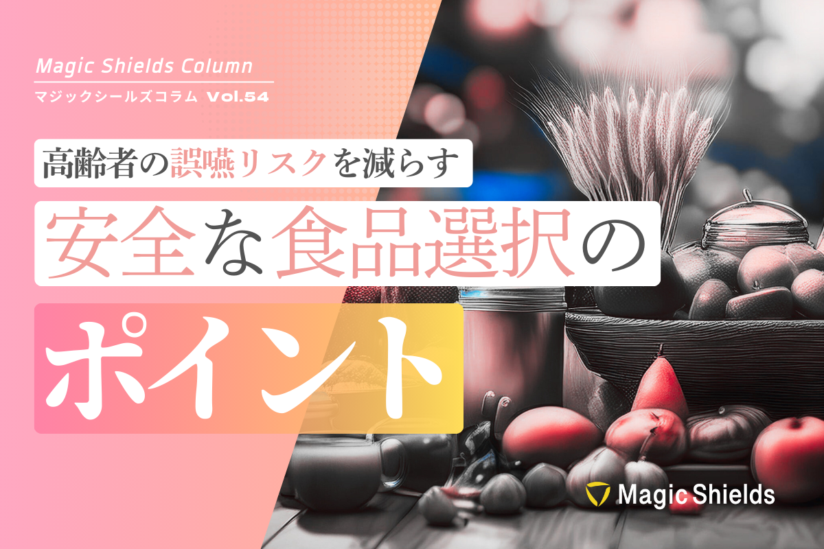 高齢者の誤嚥リスクを減らす。安全な食品選択のポイント《Column vol.54》 - 株式会社Magic Shields｜高齢者の転倒骨折対策に【ころやわ】