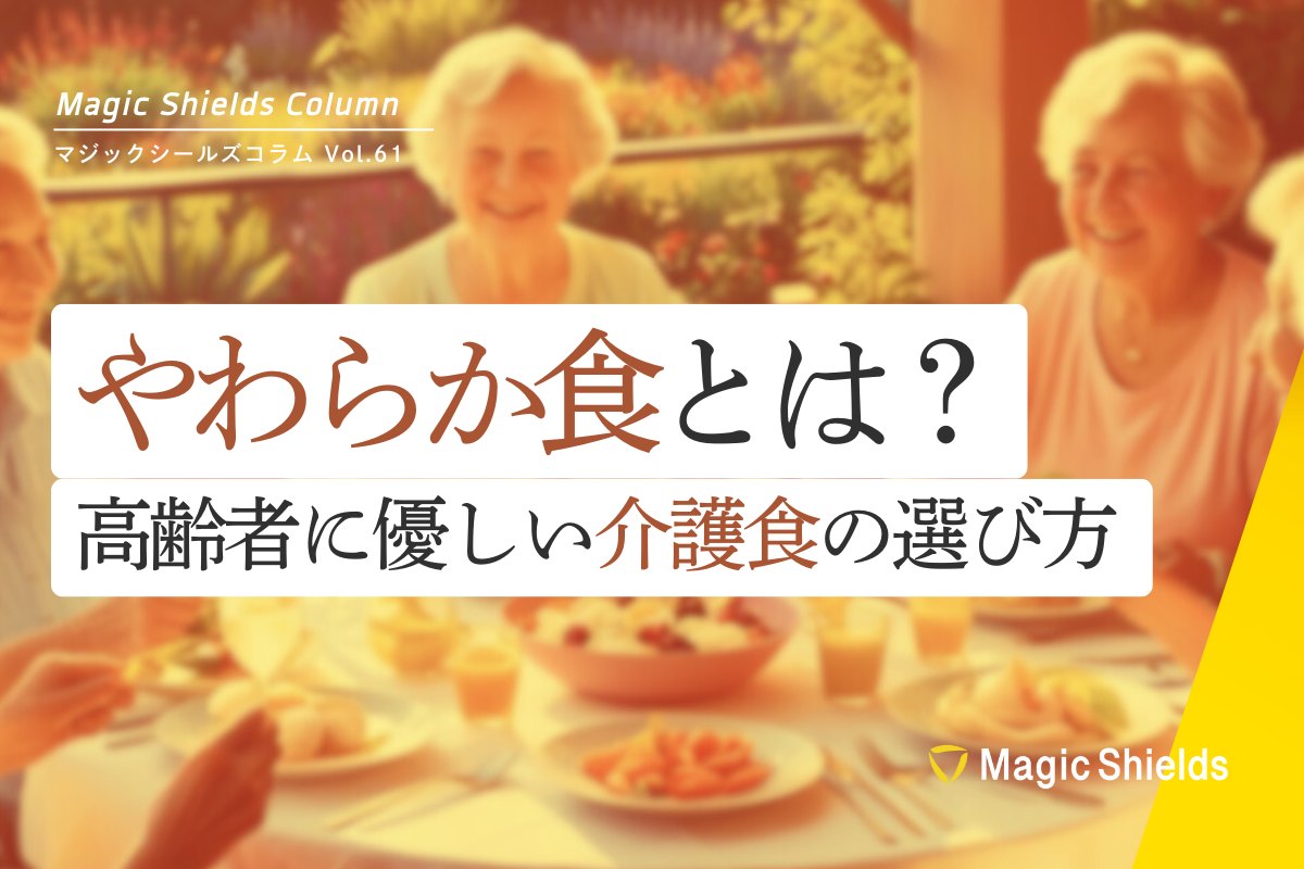 やわらか食とは？高齢者に優しい介護食の選び方《Column vol.61》 - 株式会社Magic Shields｜高齢者の転倒骨折対策に【ころやわ】